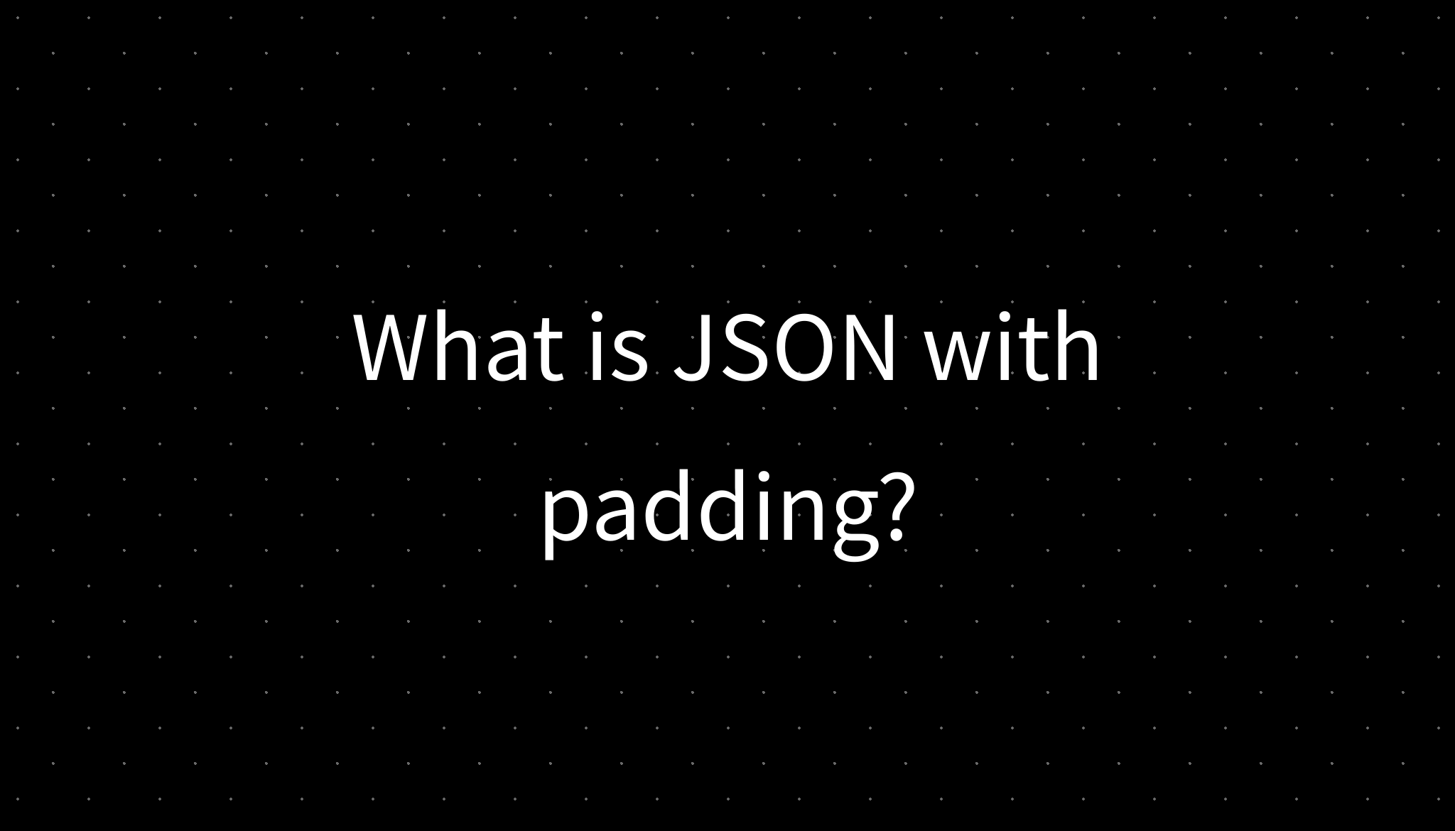 What is JSON with padding? What is JSON with padding?
